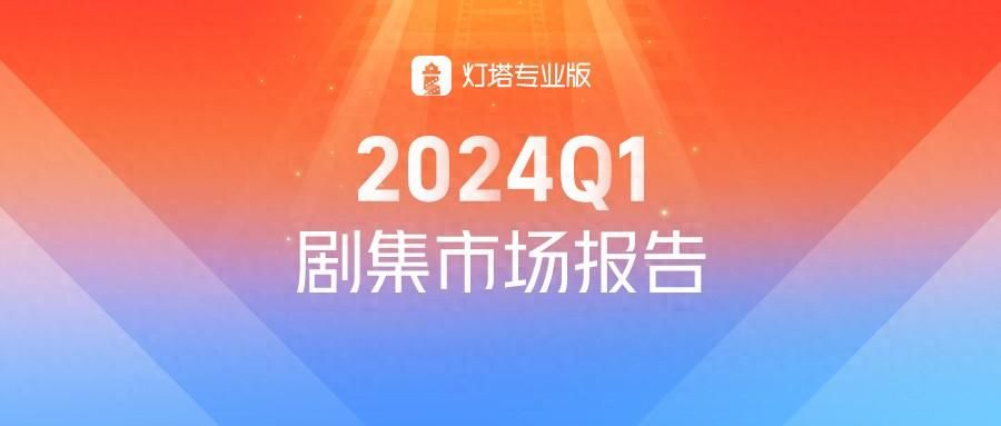 观点丨2024Q1剧集市场报告 - 360娱乐，你开心就好
